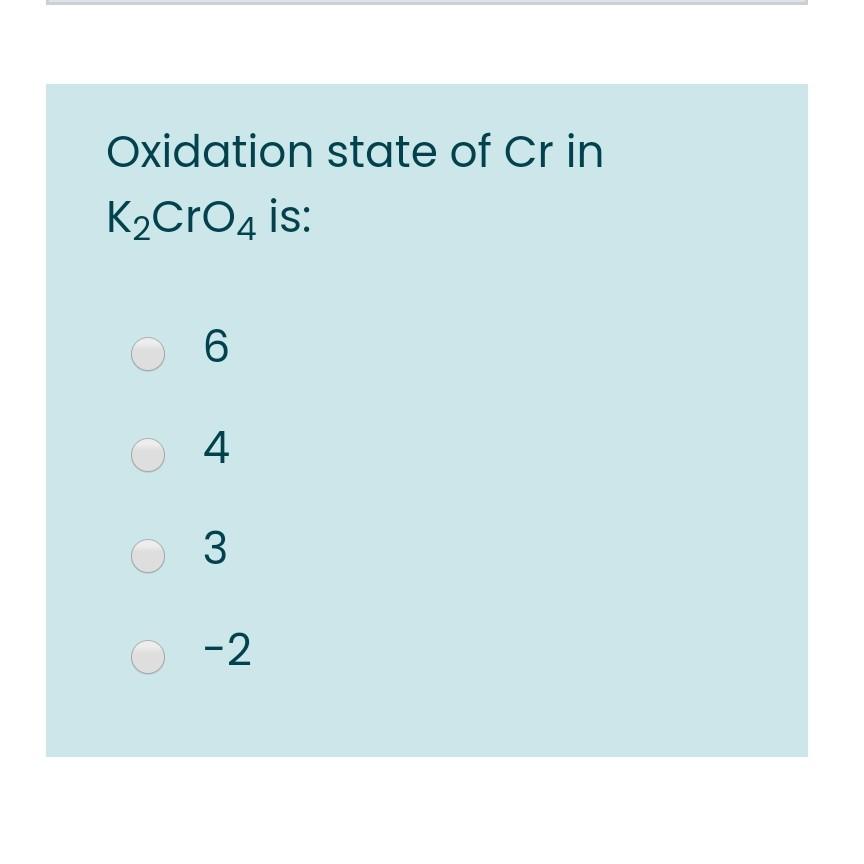 Solved Oxidation state of Cr in K2CrO4 is: 6 4 O 3 o -2 | Chegg.com