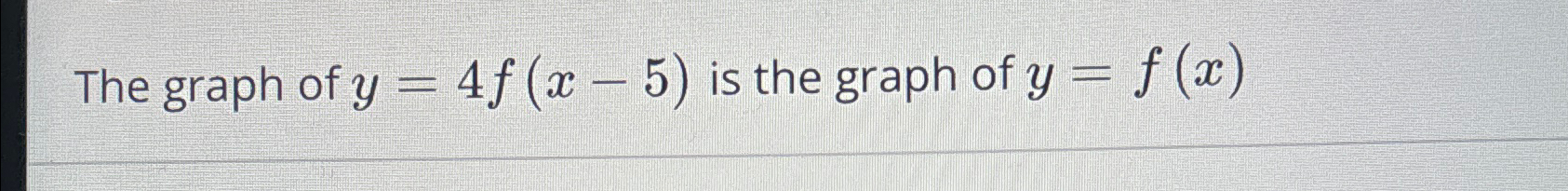Solved The graph of y=4f(x-5) ﻿is the graph of y=f(x) | Chegg.com