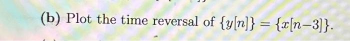 Solved (b) Plot the time reversal of {y[n]}={x[n−3]}. | Chegg.com