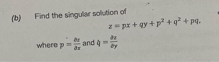 Solved (b) Find the singular solution of z=px+qy+p2+q2+pq, | Chegg.com