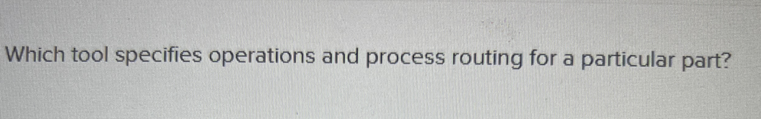 Solved Which tool specifies operations and process routing | Chegg.com
