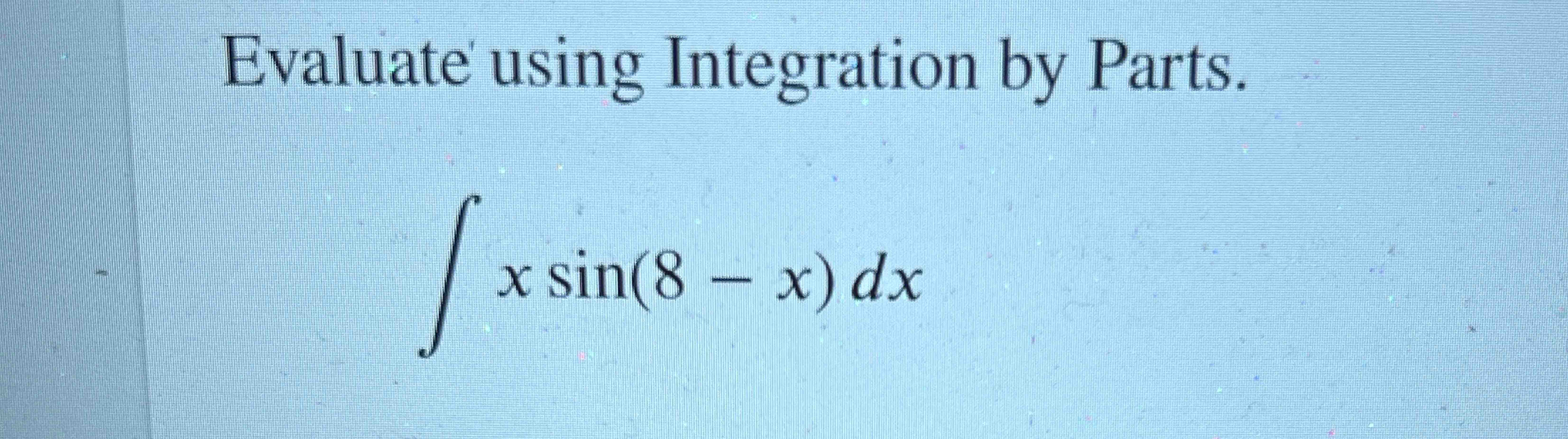 Solved Evaluate using Integration by Parts.∫﻿﻿xsin(8-x)dx | Chegg.com
