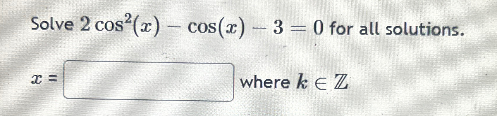 Solved Solve 2cos2(x)-cos(x)-3=0 ﻿for all solutions.x= | Chegg.com