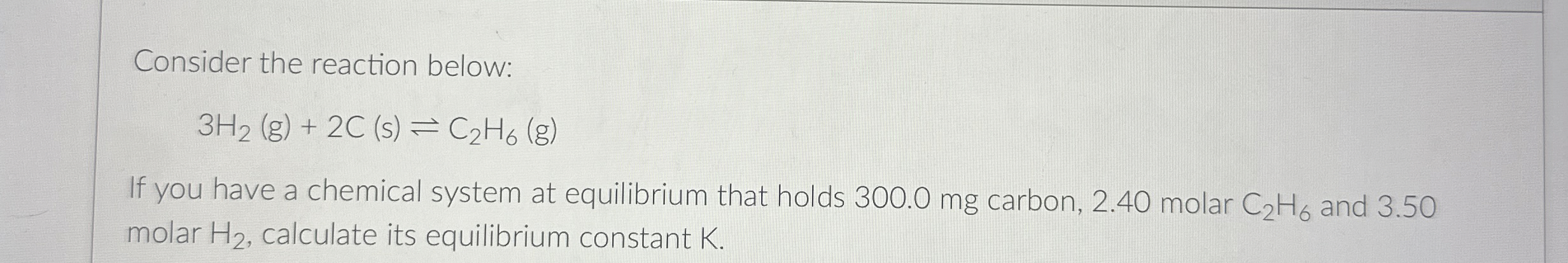 Solved Consider the reaction below:3H2(g)+2C(s)⇌C2H6(g)If | Chegg.com