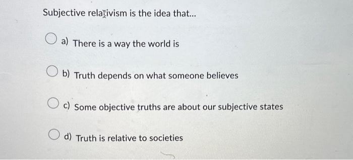 Solved Subjective relarivism is the idea that... a) There is | Chegg.com