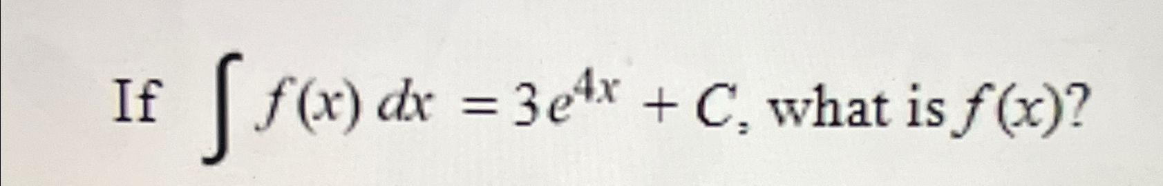 Solved If ∫﻿﻿f(x)dx=3e4x+C, ﻿what is f(x) ? | Chegg.com
