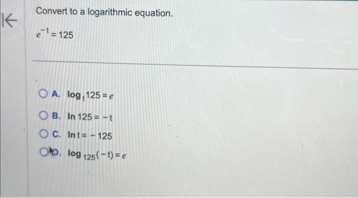 Solved Convert to a logarithmic equation. e−t=125 A. | Chegg.com