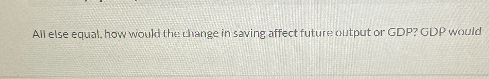 Solved All else equal, how would the change in saving affect | Chegg.com