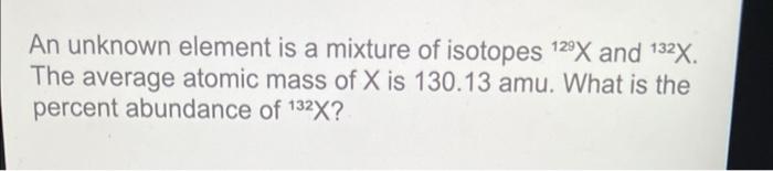 Solved An unknown element is a mixture of isotopes 129X and | Chegg.com