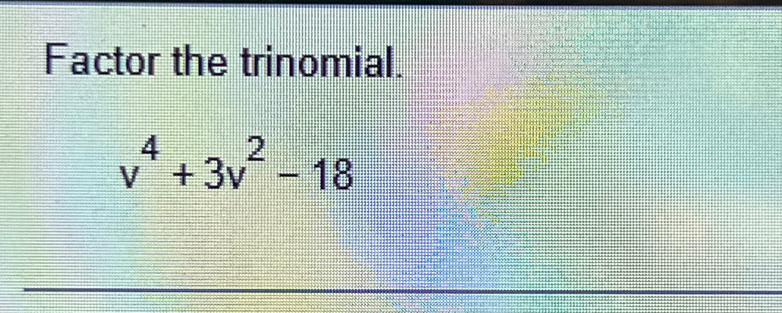Solved Factor the trinomial.v4+3v2-18 | Chegg.com
