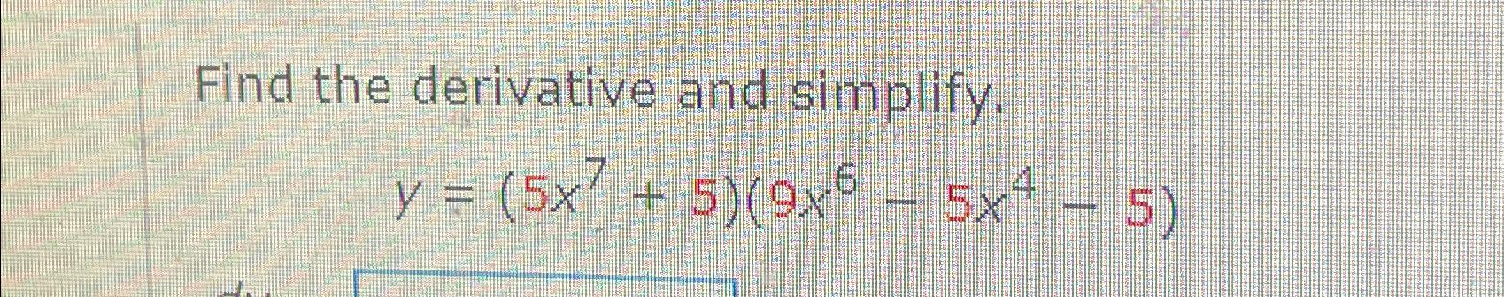 Solved Find the derivative and simplify.y=(5x7+5)(9x6-5x4-5) | Chegg.com