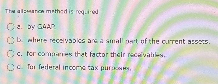 The allowance method is required a. by GAAP. b. where | Chegg.com