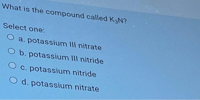 Solved What is the compound called K3N? Select one: a. | Chegg.com