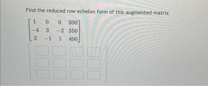Solved Find the reduced echelon form of this augmented | Chegg.com