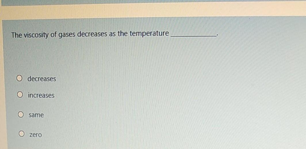 Solved The viscosity of gases decreases as the temperature O | Chegg.com