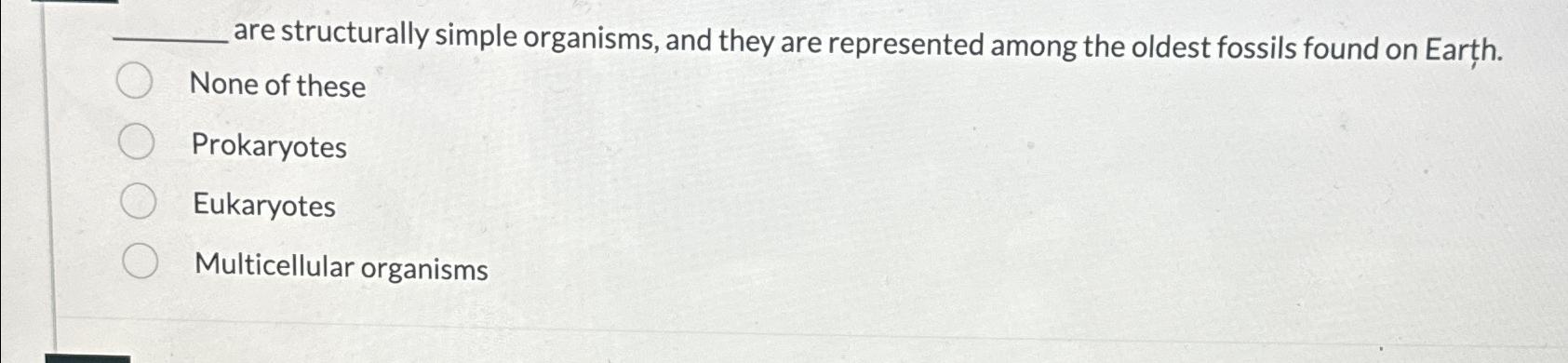 Solved are structurally simple organisms, and they are | Chegg.com