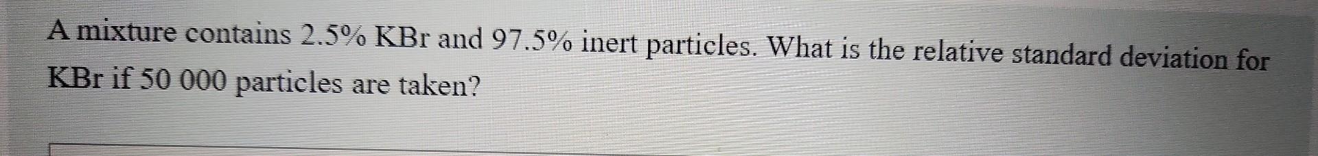 Solved A mixture contains 2.5%KBr and 97.5% inert particles. | Chegg.com