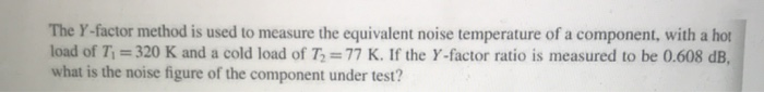 Solved The Y-factor method is used to measure the equivalent | Chegg.com