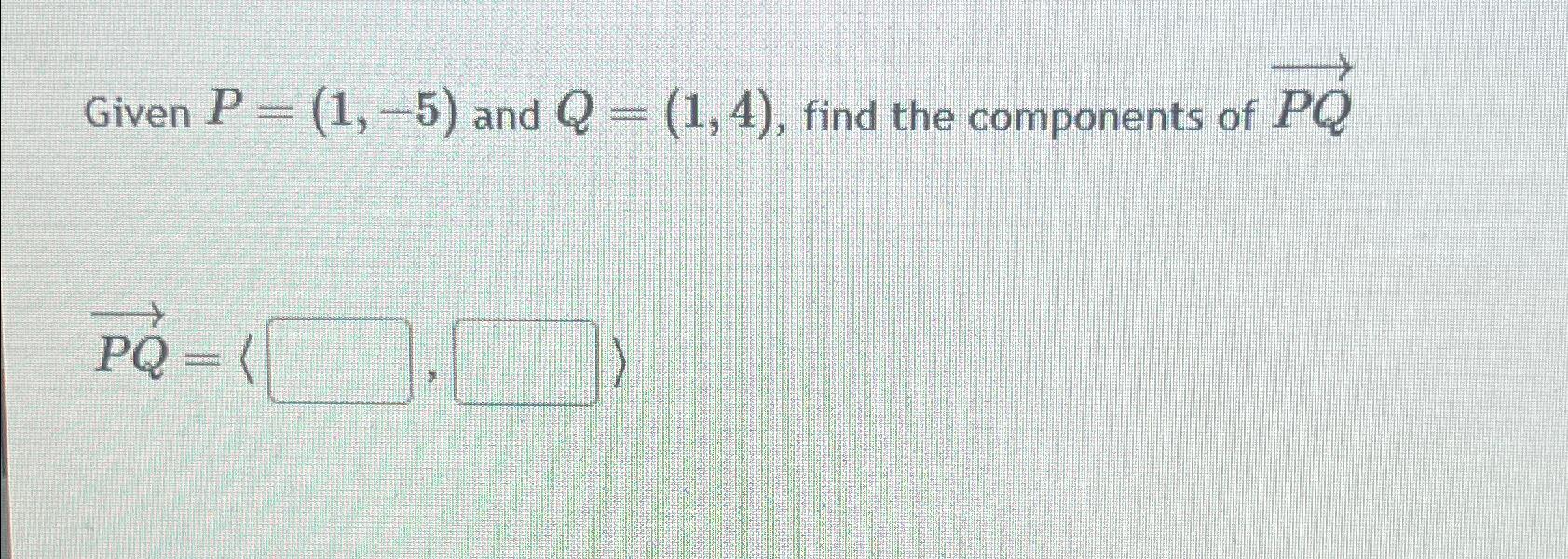 Solved Given P=(1,-5) ﻿and Q=(1,4), ﻿find the components of | Chegg.com
