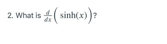 Solved 2. What is & ( sinh(x))? | Chegg.com