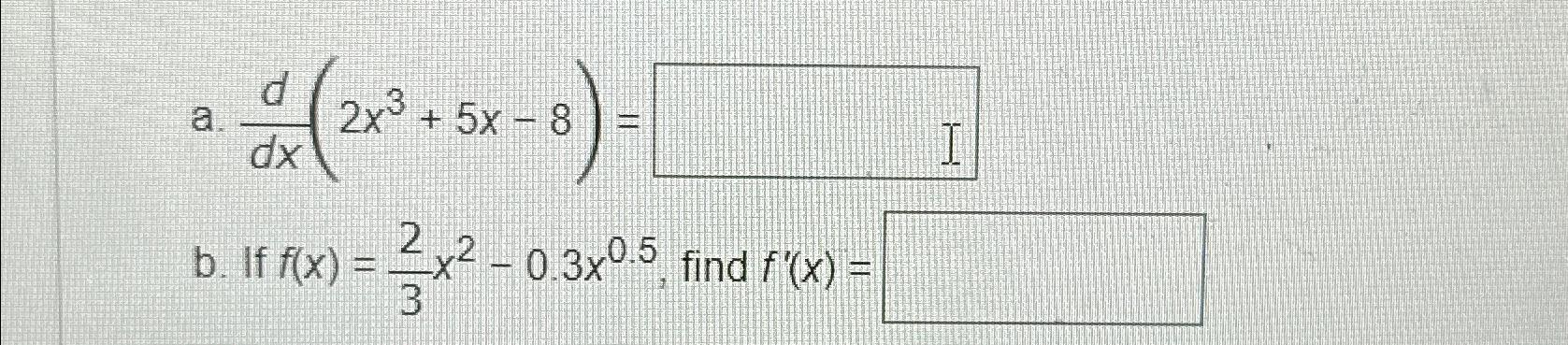 Solved ddx(2x3+5x-8)=b. ﻿If f(x)=23x2-0.3x0.5, ﻿find f'(x)= | Chegg.com