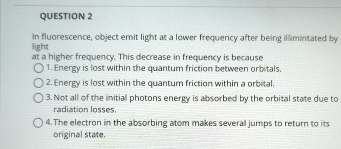 Solved QUESTION 2In fluorescence, object emit light at a | Chegg.com