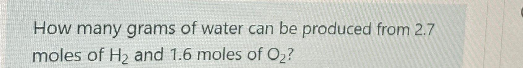 Solved How many grams of water can be produced from 2.7 | Chegg.com
