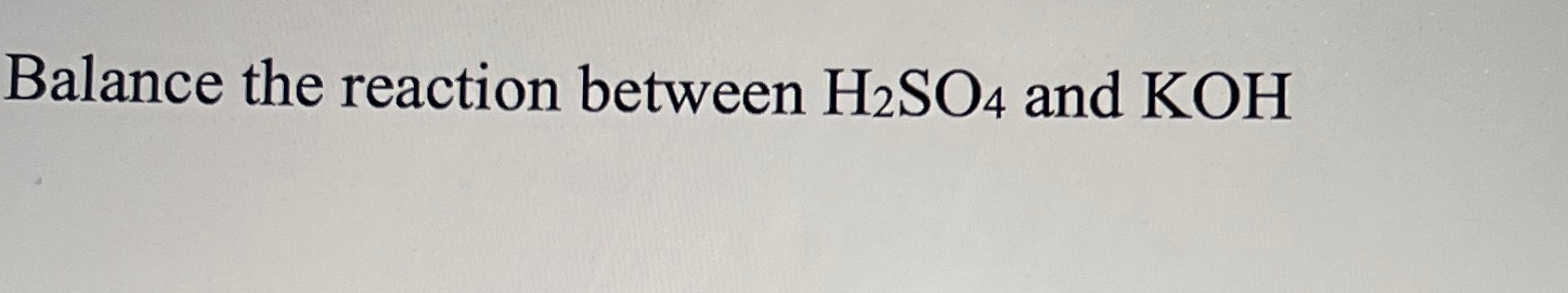 Solved Balance the reaction between H2SO4 ﻿and KOH | Chegg.com