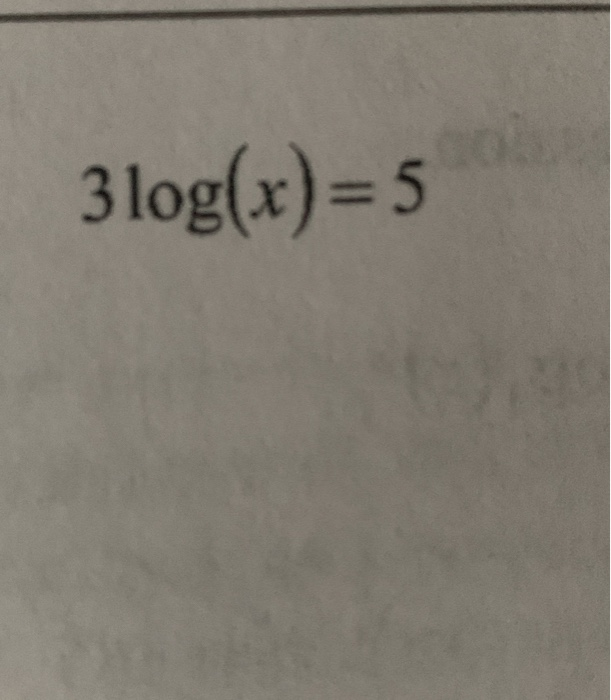 Solved 3 log(x)=5 | Chegg.com