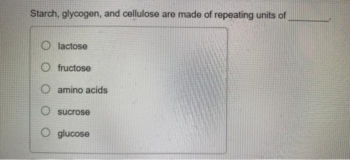 Solved Starch, glycogen, and cellulose are made of repeating | Chegg.com