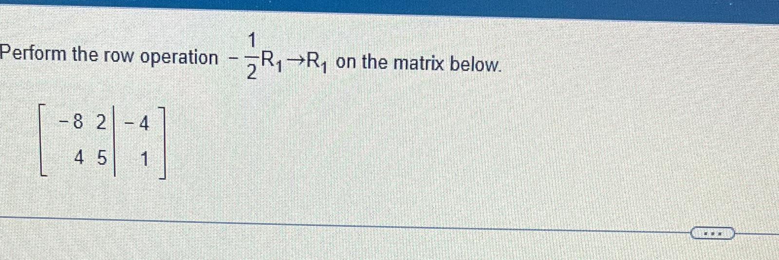 Perform the row operation -12R1→R1 ﻿on the matrix | Chegg.com