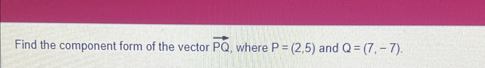 Solved Find the component form of the vector vec(PQ), ﻿where | Chegg.com