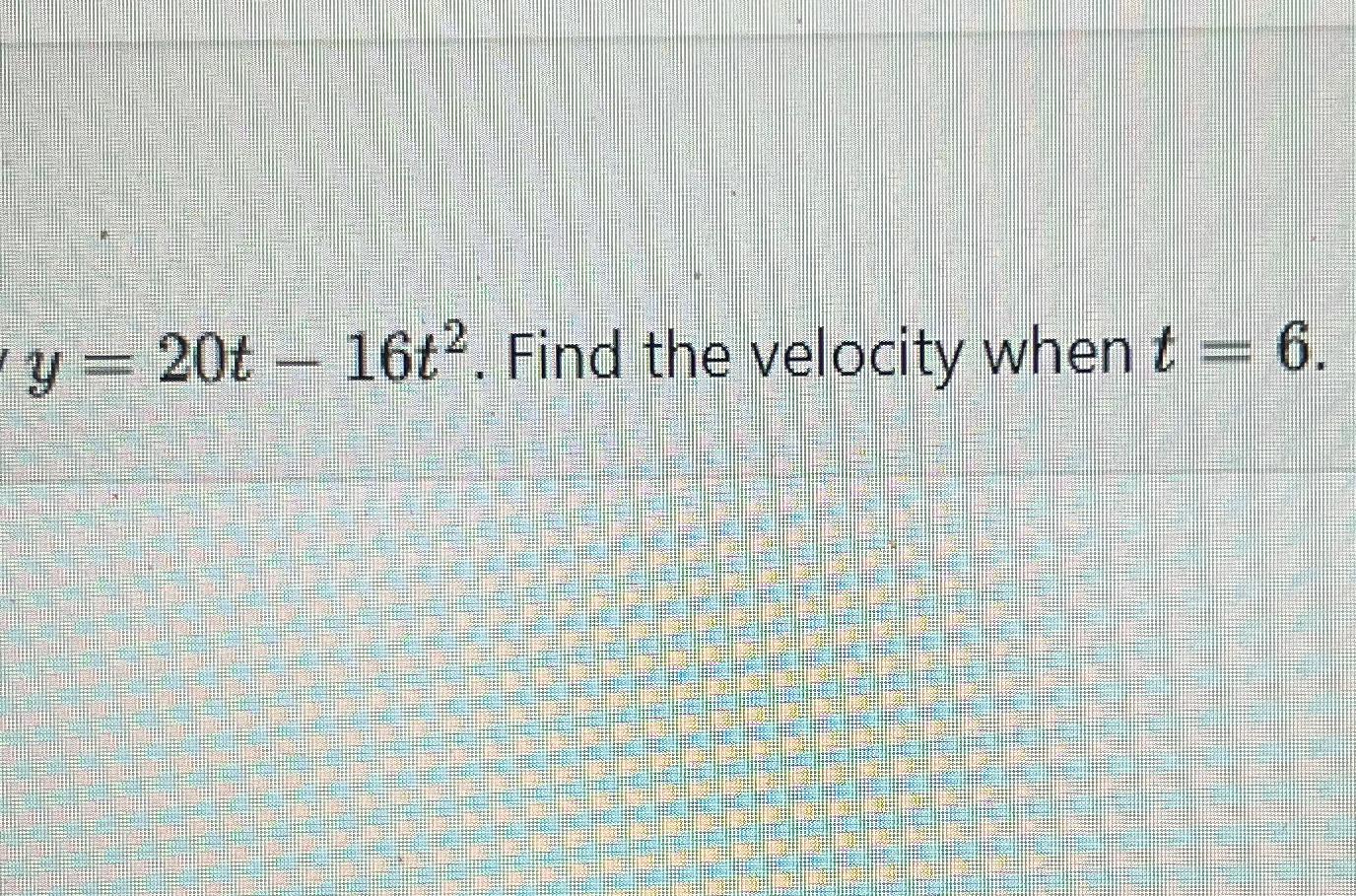 Solved y=20t-16t2. ﻿Find the velocity when t=6 | Chegg.com