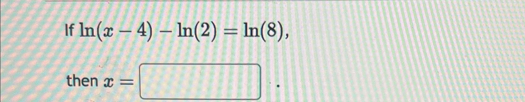 Solved If ln(x-4)-ln(2)=ln(8),then x= | Chegg.com