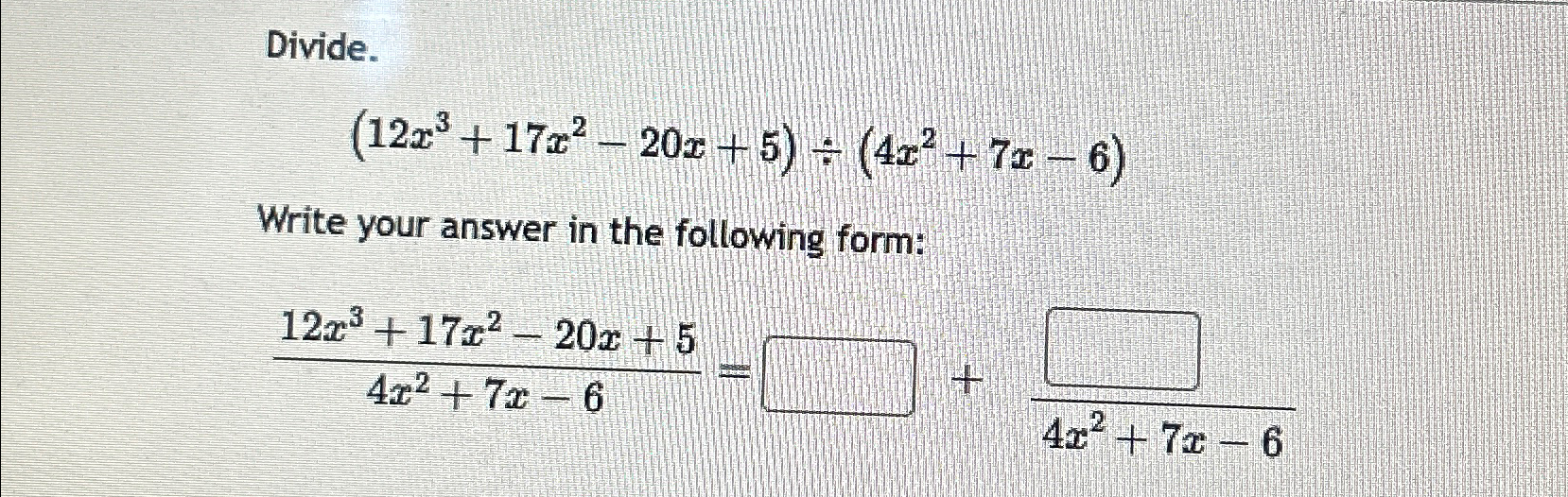 Solved Divide.(12x3+17x2-20x+5)÷(4x2+7x-6)Write your answer | Chegg.com