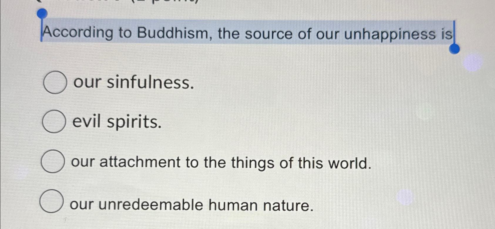 Solved According to Buddhism, the source of our unhappiness | Chegg.com