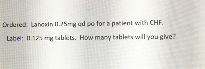 Solved Ordered: Lanoxin 0.25mg qd po for a patient with CHF. | Chegg.com
