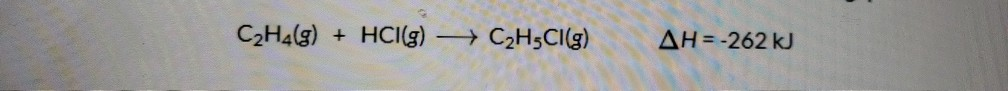 Solved C2H4(g) + HCl(g) - C2H5Cl(g) AH=-262 kJ 4g. What is | Chegg.com