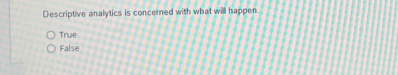 Solved Descriptive analytics is concerned with what will | Chegg.com