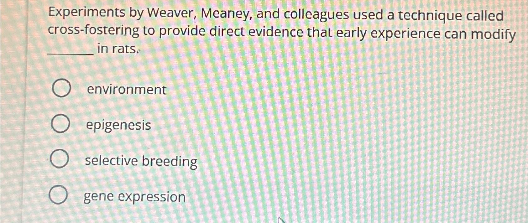 Solved Experiments by Weaver, Meaney, and colleagues used a | Chegg.com