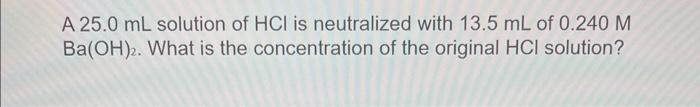 Solved A 25.0 mL solution of HCl is neutralized with 13.5 mL | Chegg.com