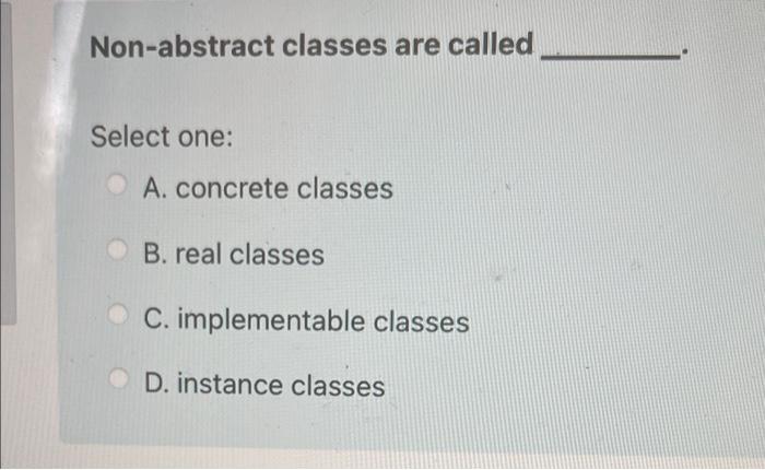 Solved Non-abstract classes are called Select one: A. | Chegg.com