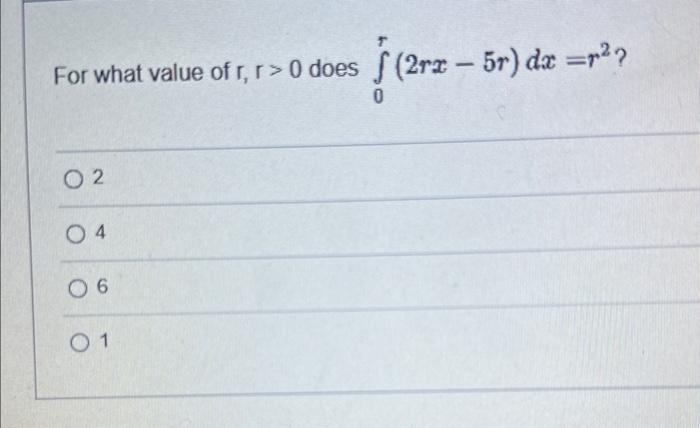 Solved For what value of r,r>0 does ∫0r(2rx−5r)dx=r2? 2 4 6 | Chegg.com