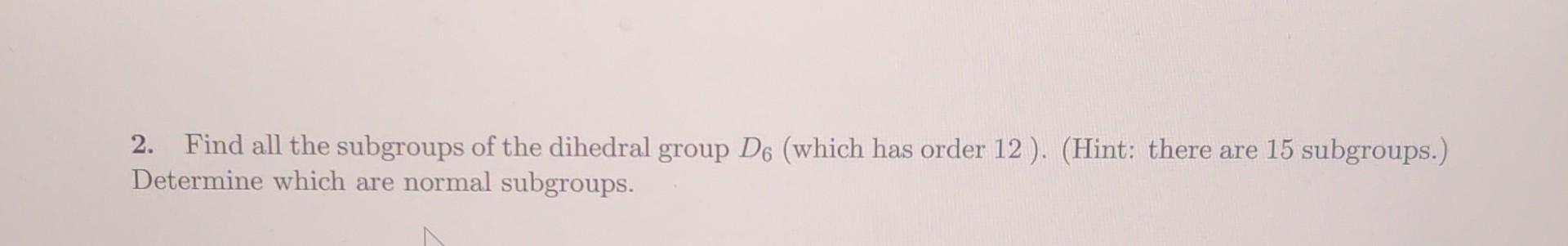 Solved 2. Find all the subgroups of the dihedral group D6 | Chegg.com