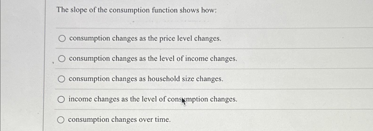 Solved The slope of the consumption function shows | Chegg.com