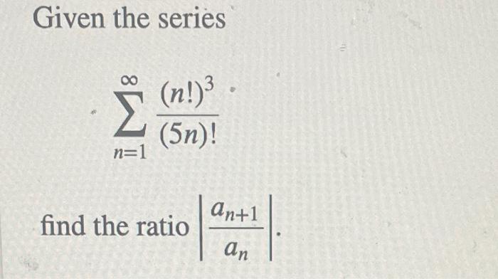 Solved Given the series - ∑n=1∞(5n)!(n!)3 find the ratio | Chegg.com