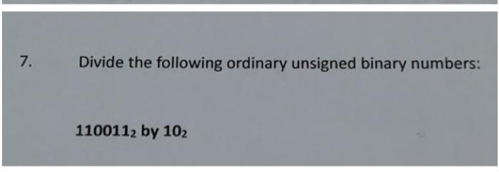 Solved 7. Divide the following ordinary unsigned binary | Chegg.com