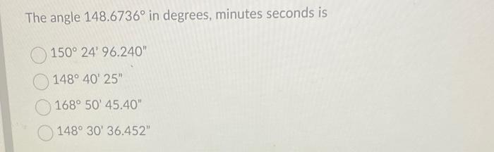 Solved The angle 148.6736∘ in degrees, minutes seconds is | Chegg.com