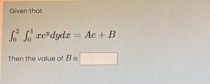 Given that ∫02∫01xeydydx=Ae+B Then the value of B is | Chegg.com