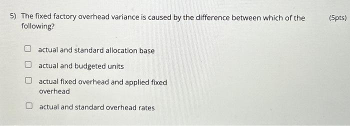 Solved 5) The fixed factory overhead variance is caused by | Chegg.com
